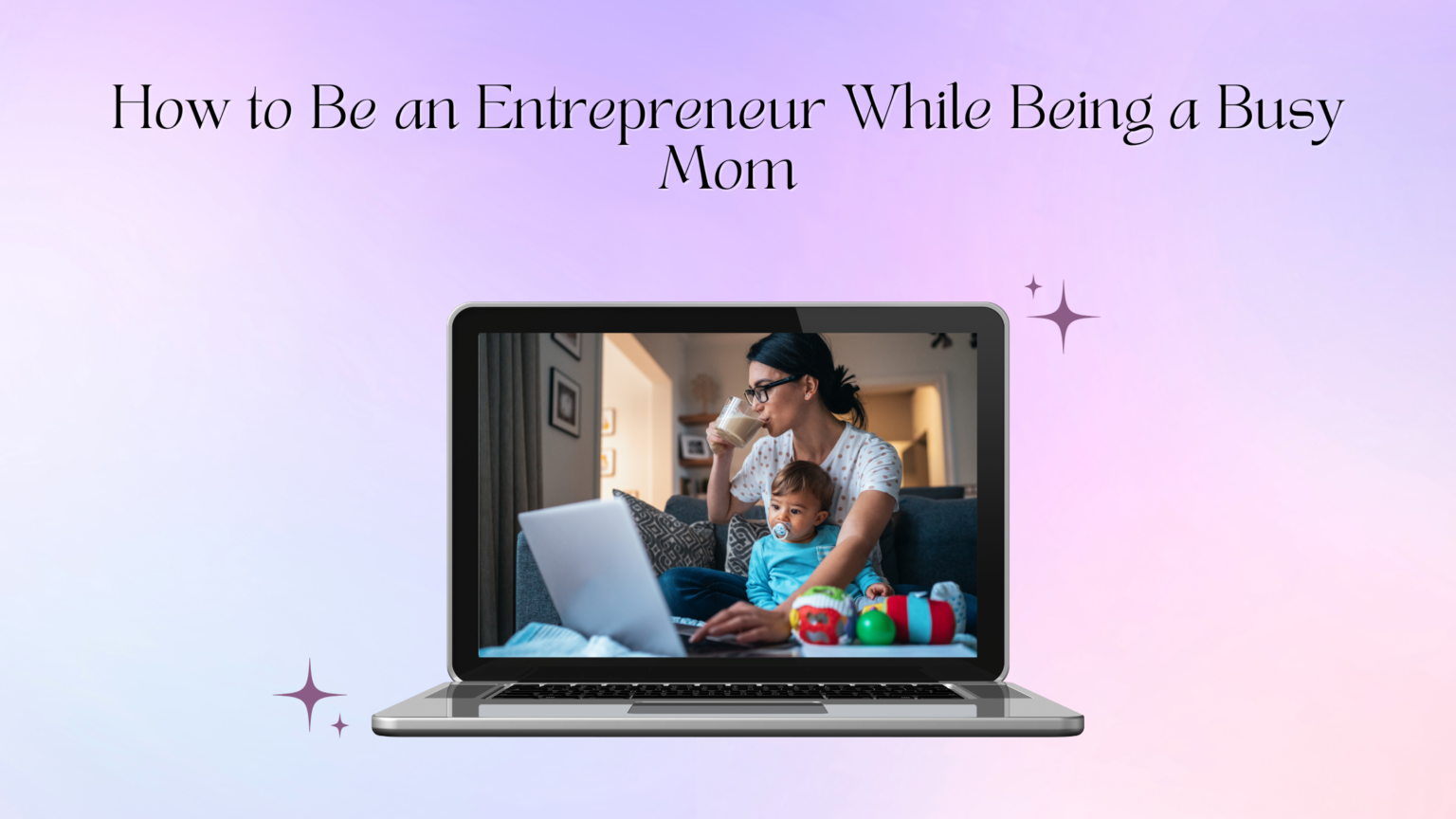 How To Be An Entrepreneur While Being A Busy Mom Hard Working Mom